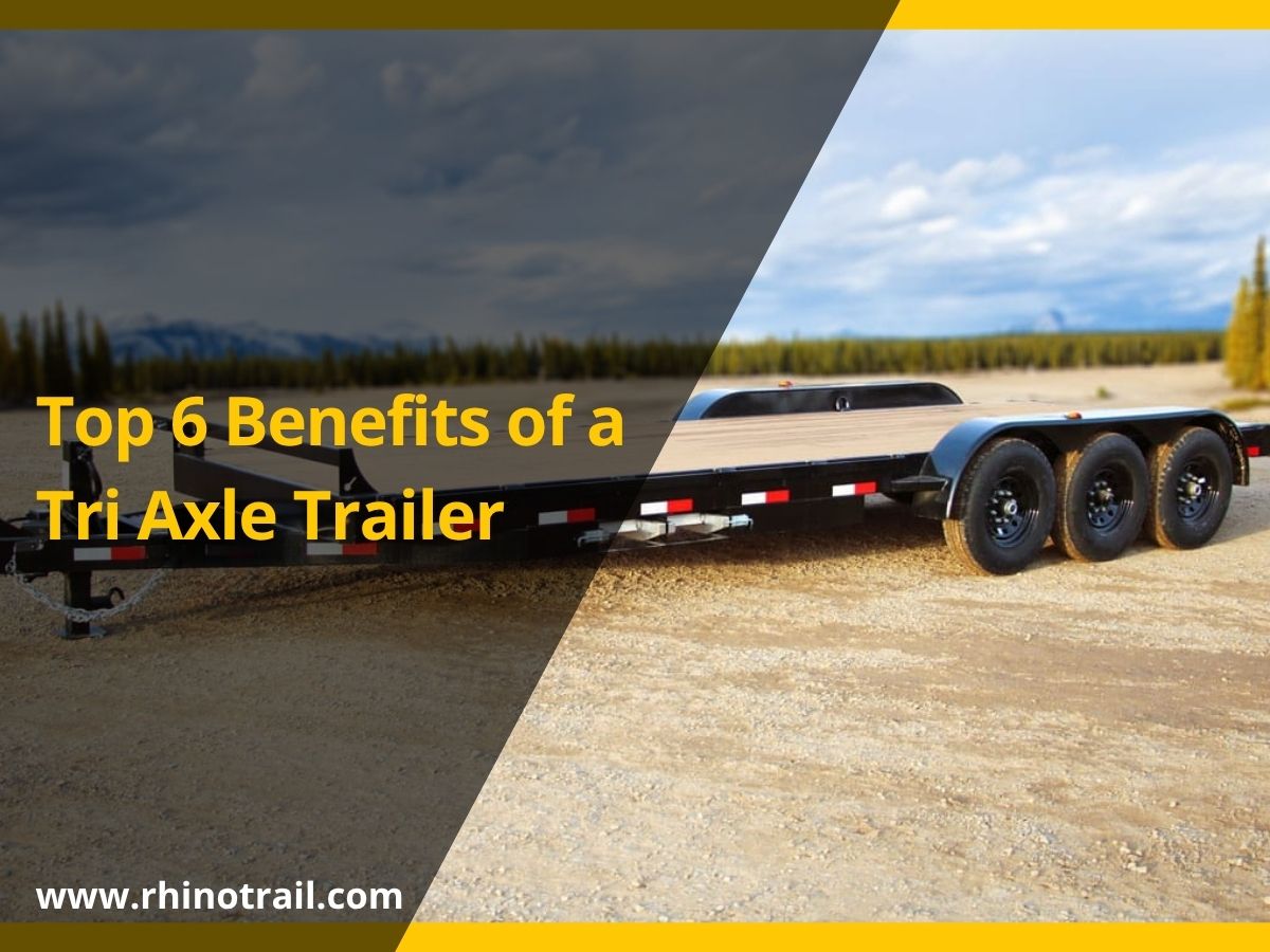 Top 6 Benefits Of A Tri Axle Trailer | Rhinotrail