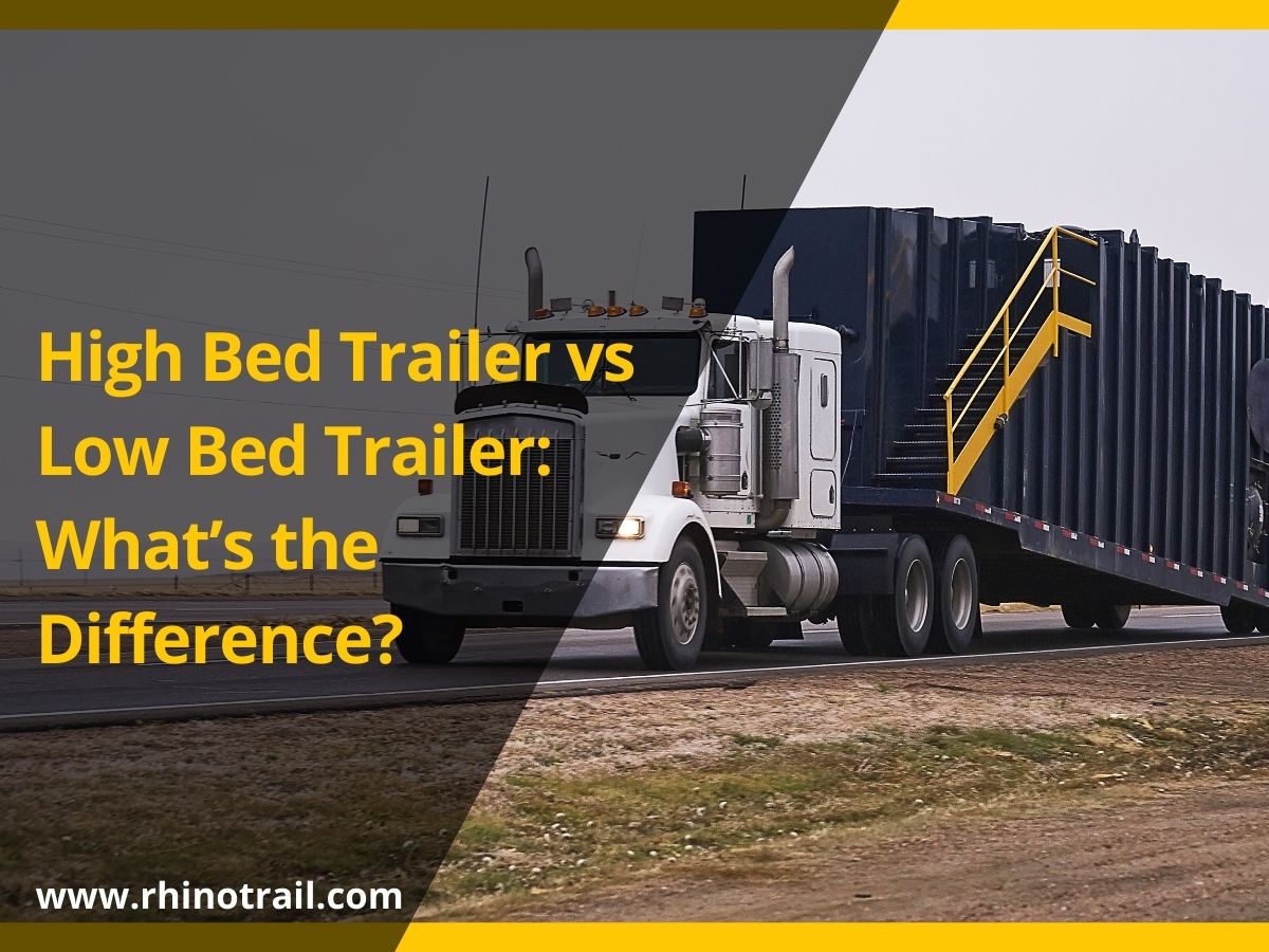 High Bed Trailer Vs Low Bed Trailer: What’s The Difference? | Rhinotrail