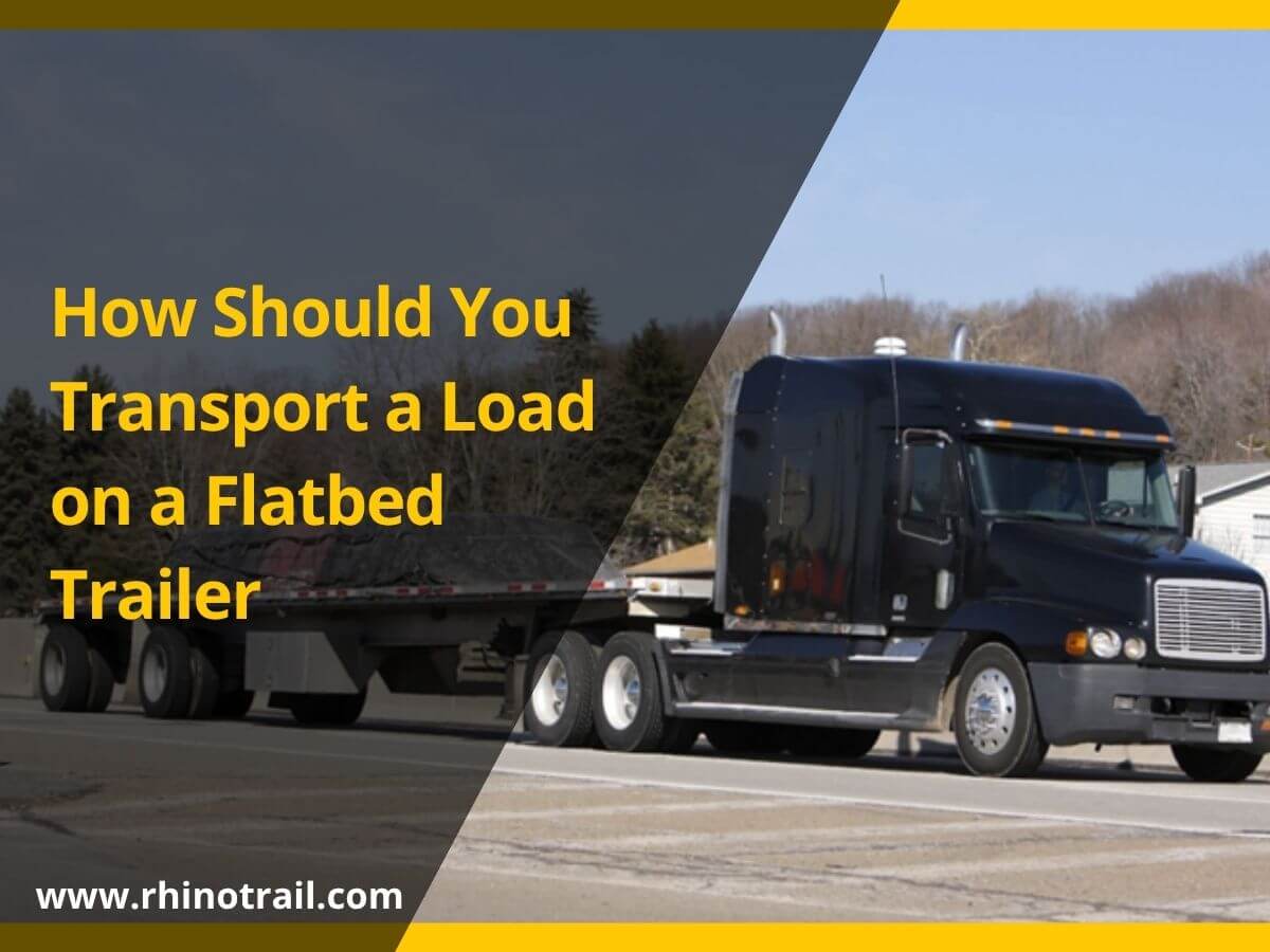 How Should You Transport A Load On A Flatbed Trailer | Rhinotrail